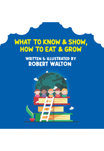 What to Know & Show, How to Eat & Grow by Robert Walton | Writers ...